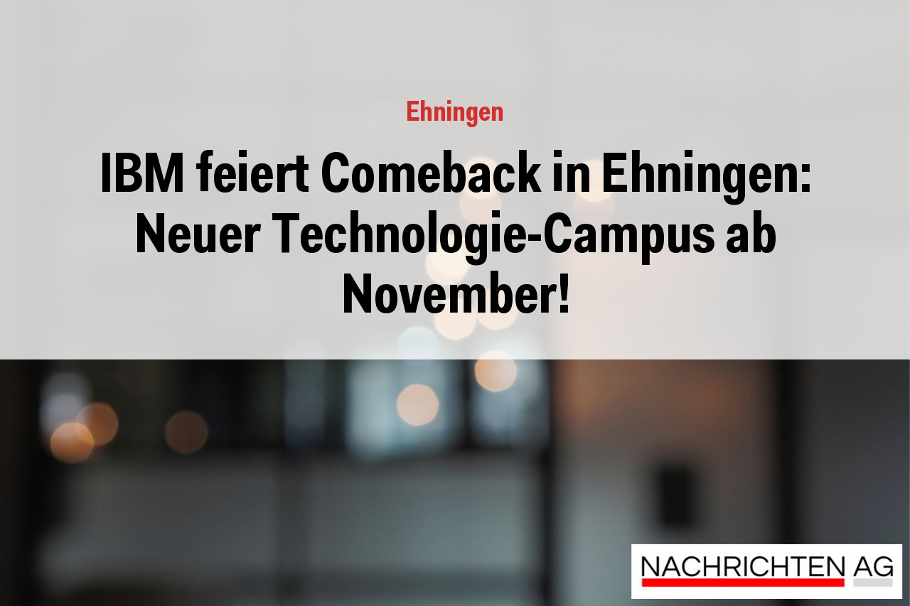 IBM feiert Comeback in Ehningen: Neuer Technologie-Campus ab November!