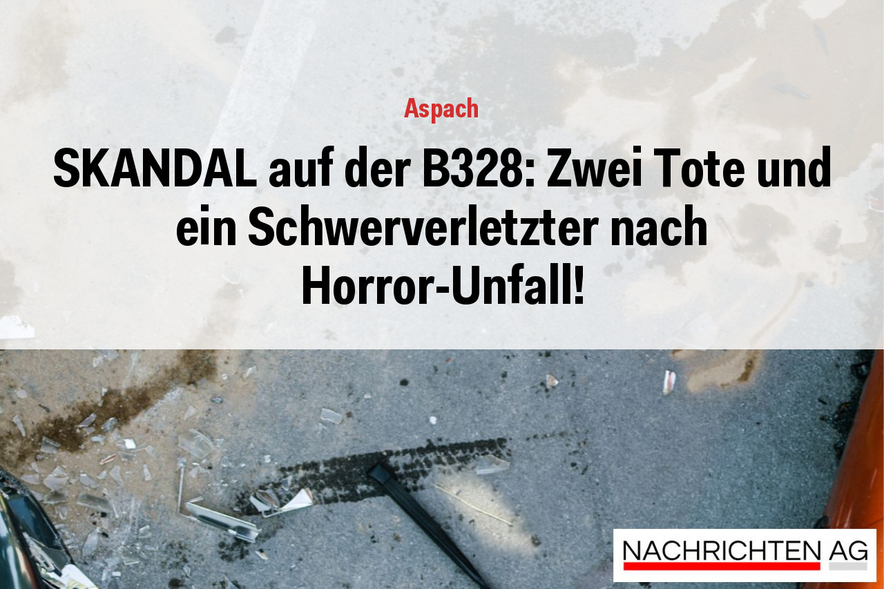 SKANDAL auf der B328: Zwei Tote und ein Schwerverletzter nach Horror ...
